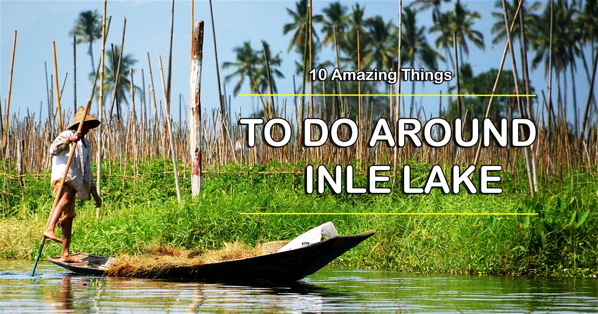 10 Amazing Things To Do Around Inle Lake